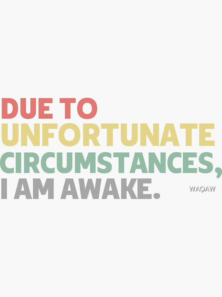 "Due to unfortunate circumstances, I am awake." Sticker for Sale by ...