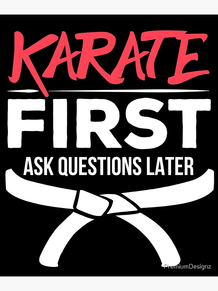 "Karate First Ask Questions Later" Poster by PremiumDesignz | Redbubble