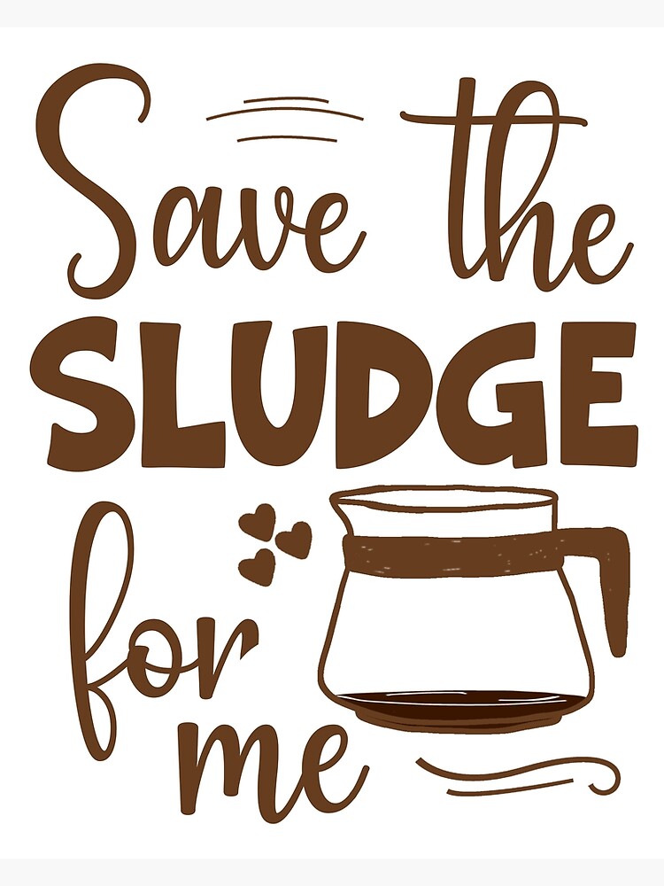 "Save the Sludge for Me" Poster for Sale by mrtraz | Redbubble