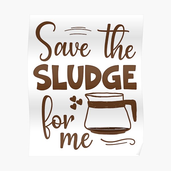 "Save the Sludge for Me" Poster for Sale by mrtraz | Redbubble