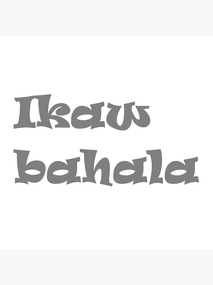"Ikaw Bahala - In Bisaya / Cebuano bedeutet es "Tu was auch immer ...