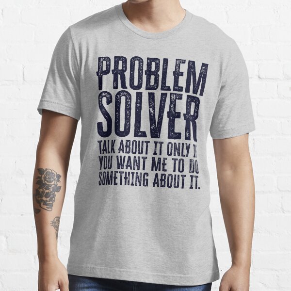 "Problem Solver: Talk About It Only If You Want Me To Do Something ...
