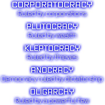 "Various forms of government: corporatocracy, plutocracy, kleptocracy ...