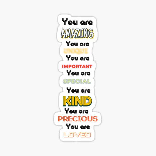 "You are amazing, you are unique, important, special, kind, precious ...