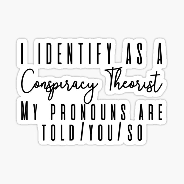 "I identify as a conspiracy theorist pronouns are Told You so" Sticker ...