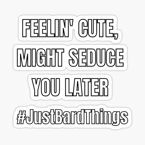 Feelin Cute Might Seduce You Later Justbardthings Sticker For
