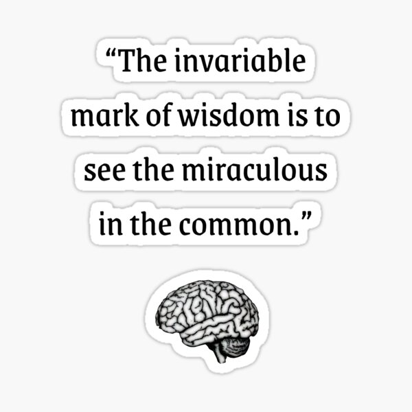 "The invariable mark of wisdom is to see the miraculous in the common ...