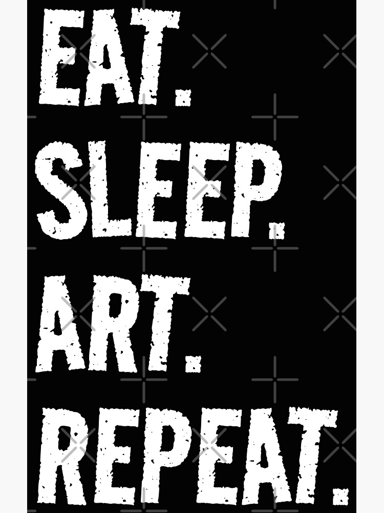 "Eat. Sleep. Art. Repeat. Life is great when you're doing what you love ...