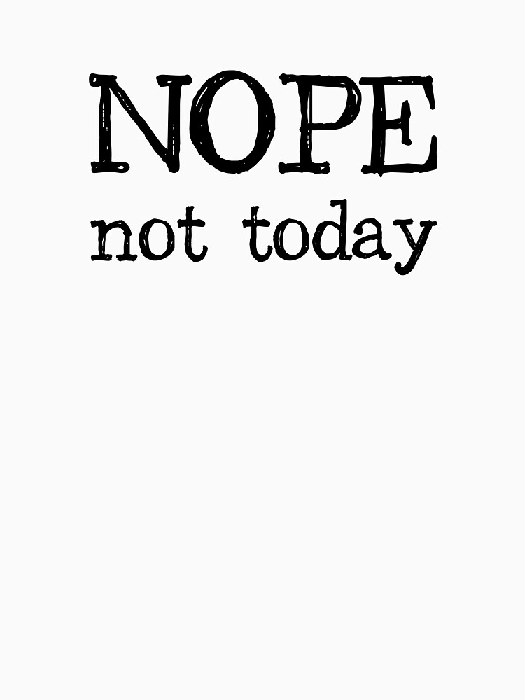 "Nope Not Today" T-shirt for Sale by TheShirtYurt | Redbubble | nope t ...