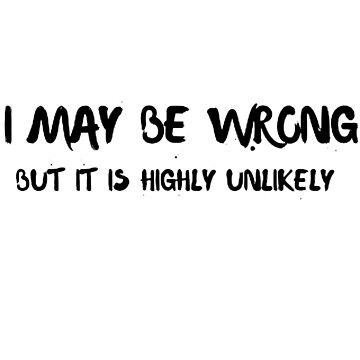 " I May Be Wrong But It's Highly Unlikely " Essential T-Shirt for Sale ...
