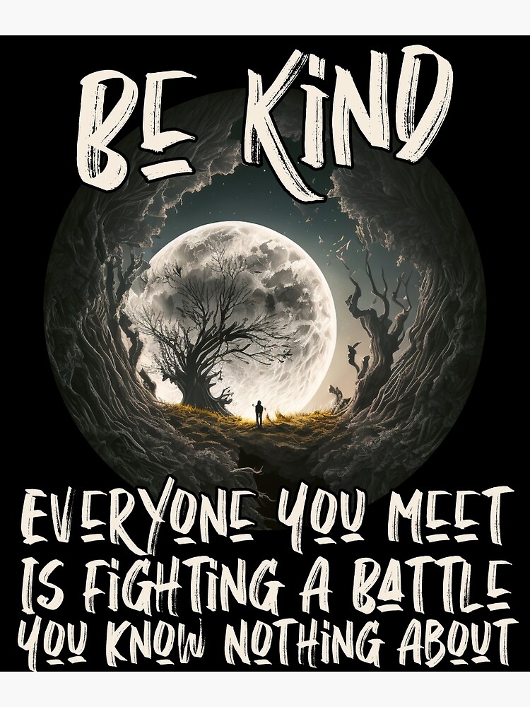 Be Kind Everyone You Meet Is Fighting A Battle You Know Nothing About ...