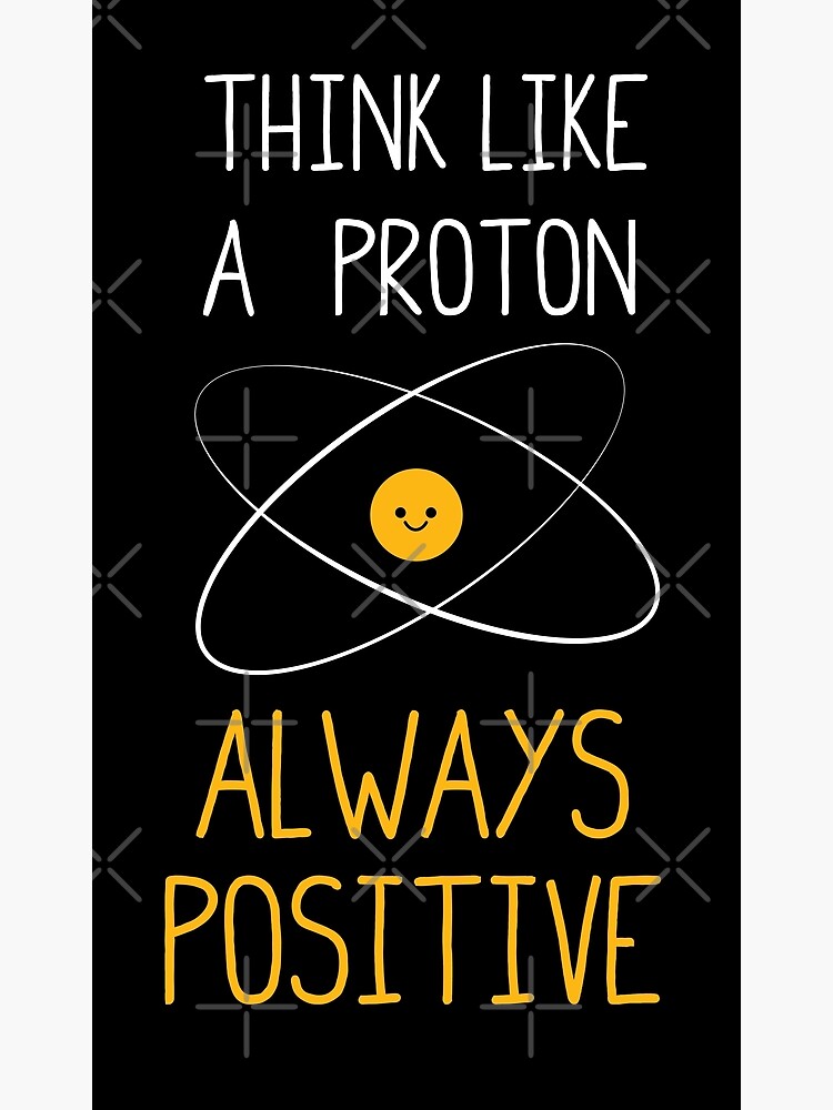 "Think Like a Proton, Always Positive :)" Poster for Sale by ...