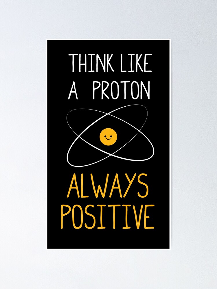 "Think Like a Proton, Always Positive :)" Poster for Sale by ...