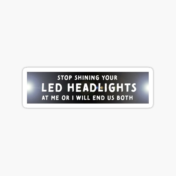 "Stop Shining Your LED Headlights At Me Bumper Sticker" Sticker for ...