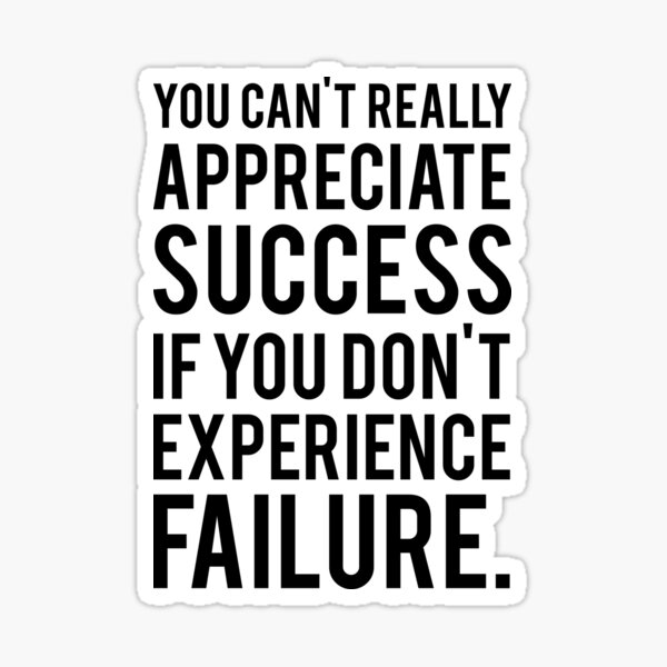 "You can't really appreciate success if you don't experience failure ...