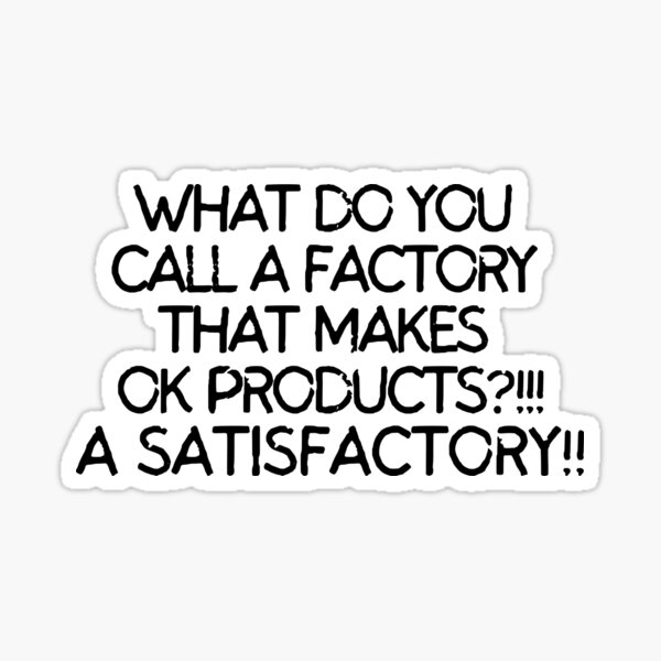 "What do you call a factory that makes ok products? A satisfactory ...