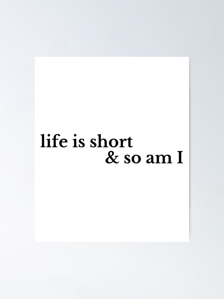 "life is short and so am i sticker" Poster for Sale by Bubble-Mstore ...