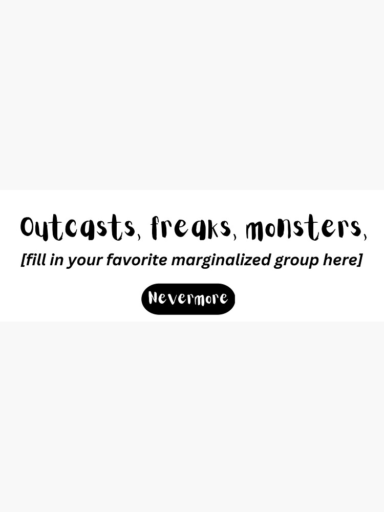 "Outcasts, freaks, monsters, fill in your favorite marginalized group ...
