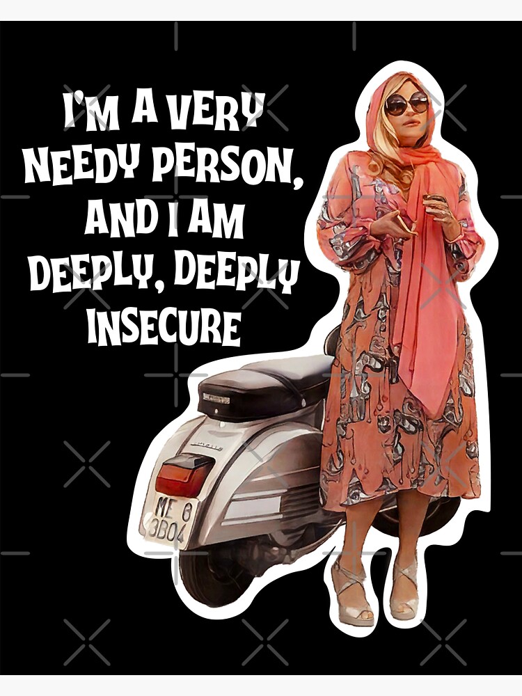 "Tanya - I'm a very needy person, and I am deeply, deeply insecure ...