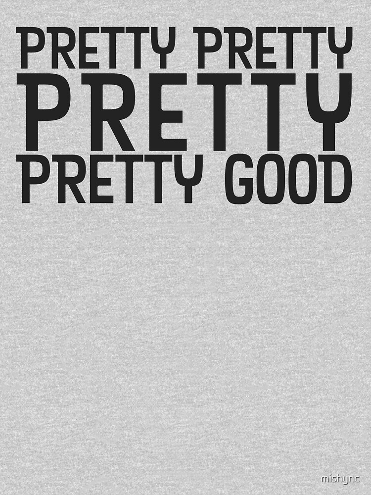 "Pretty pretty pretty pretty good" T-shirt for Sale by mishync ...