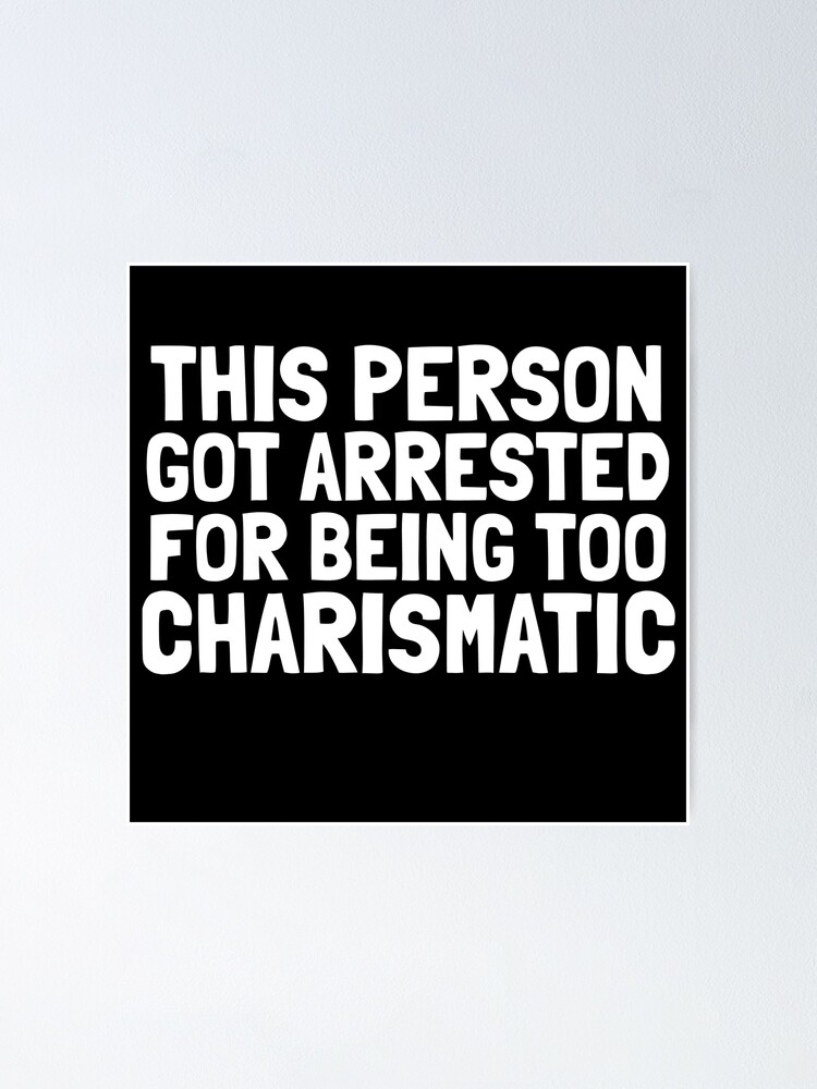 This Person Got Arrested For Being Too Charismatic Poster For Sale By Enzovectorism Redbubble