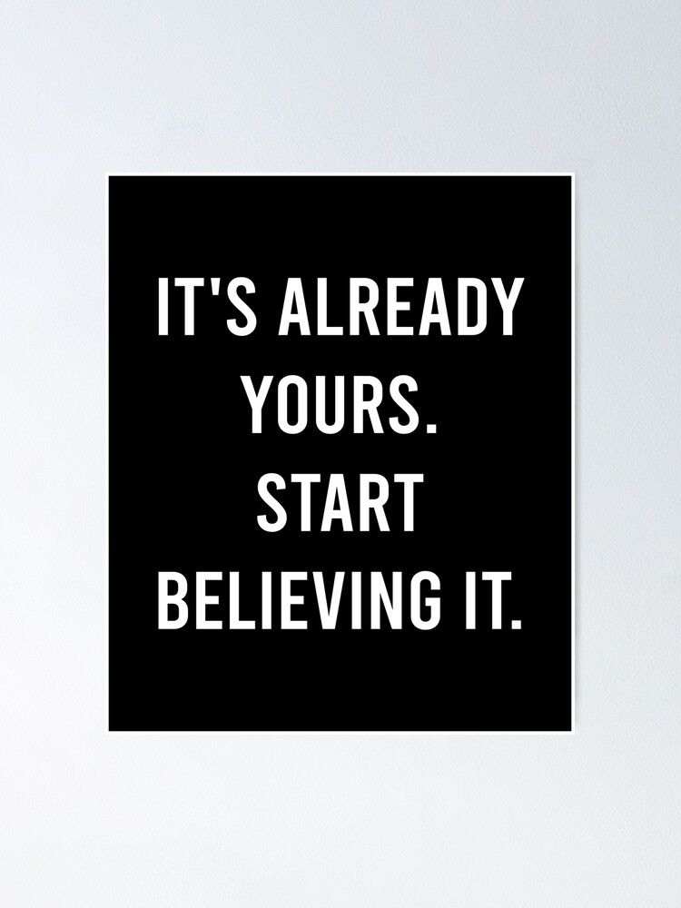 "It's already yours. Start believing it." Poster for Sale by mouad2azefzaf | Redbubble