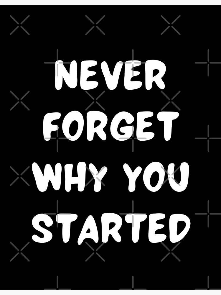"Never Forget Why You Started" Poster for Sale by Zeetube | Redbubble