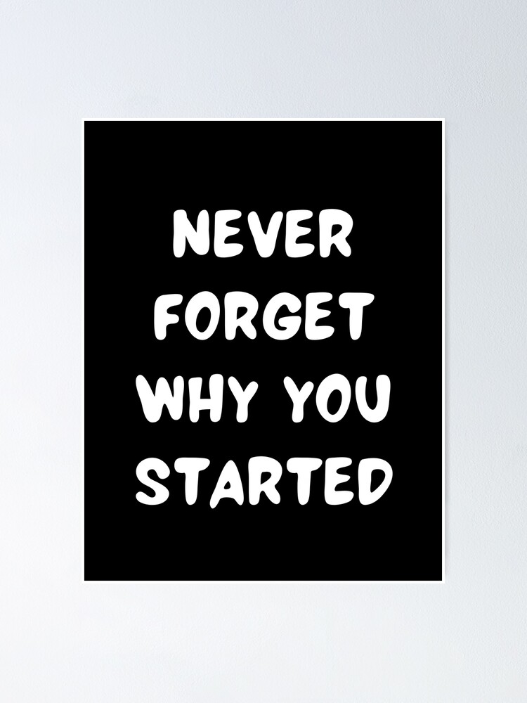 "Never Forget Why You Started" Poster for Sale by Zeetube | Redbubble