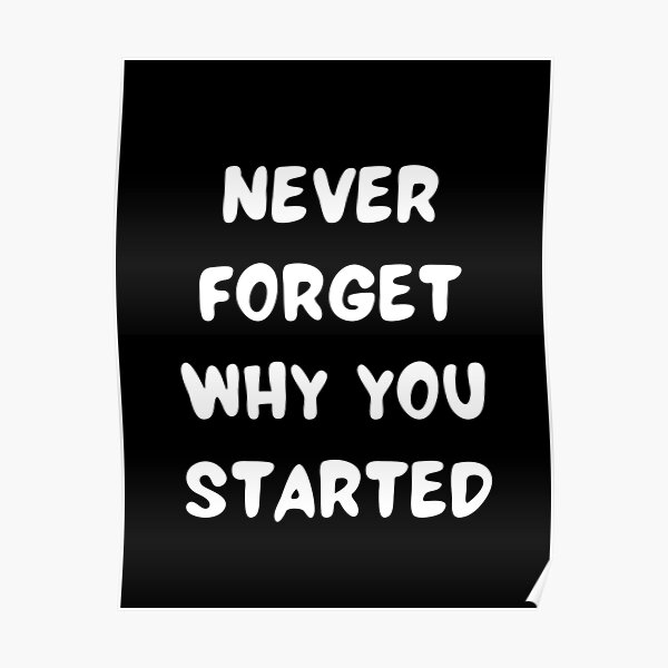 "Never Forget Why You Started" Poster for Sale by Zeetube | Redbubble