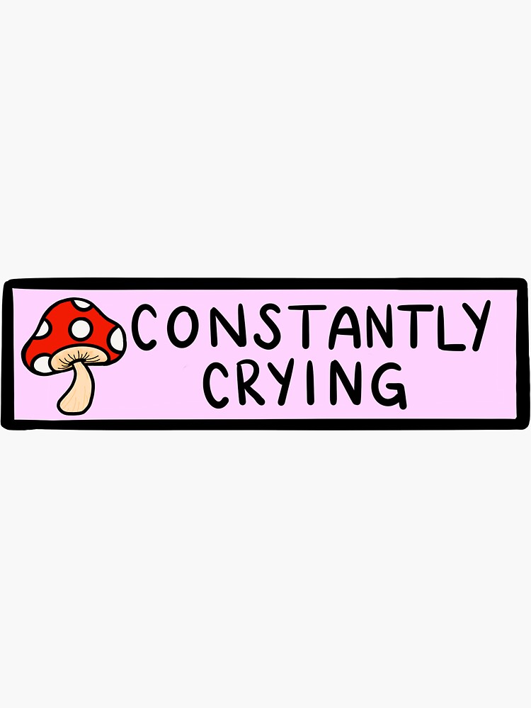 "yes, constantly crying." Sticker for Sale by myrshroomy | Redbubble