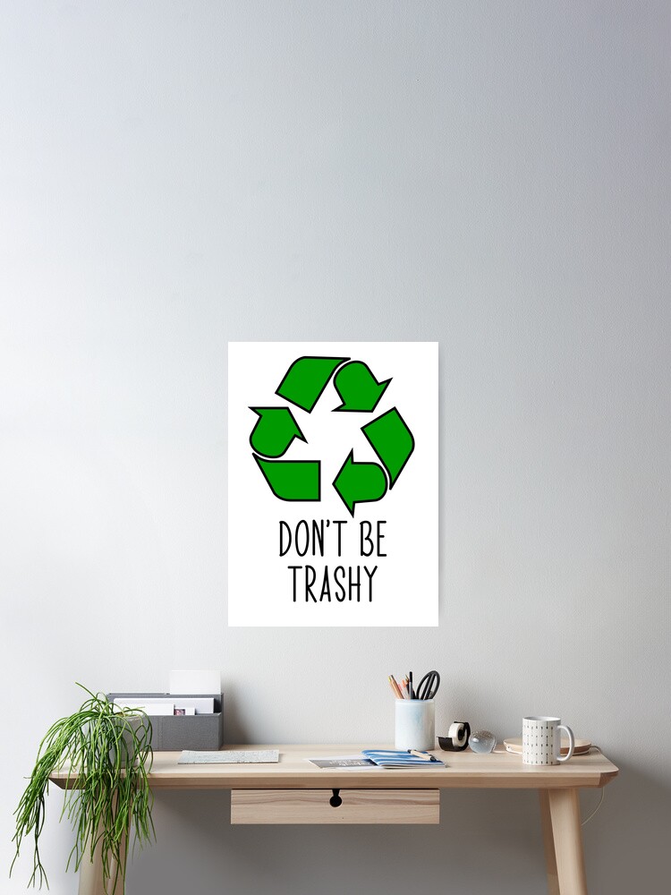 "Don’t Be Trashy - Funny Recycling Design" Poster for Sale by ...