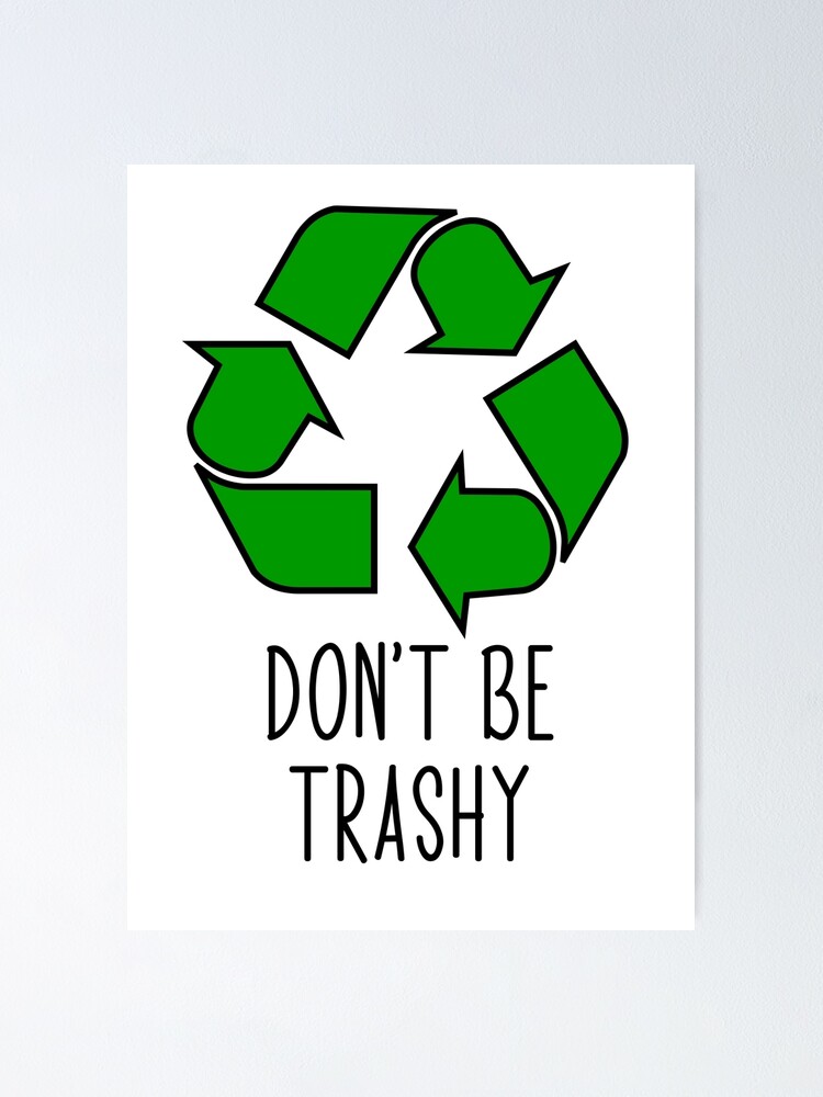 "Don’t Be Trashy - Funny Recycling Design" Poster for Sale by ...