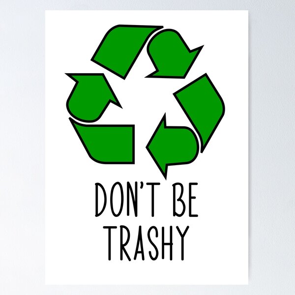 "Don’t Be Trashy - Funny Recycling Design" Poster for Sale by ...