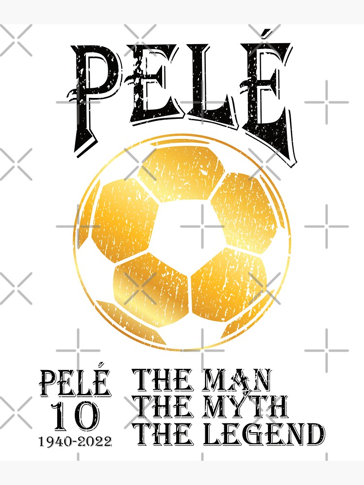 "Pelé Rip Pele Forever 1940-2022 - 10: The Man, The Myth, The Legend ...