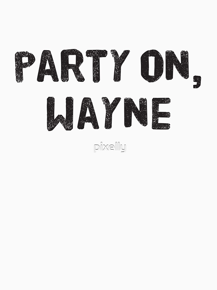 "Party On, Wayne" T-shirt for Sale by pixelly | Redbubble | party on ...