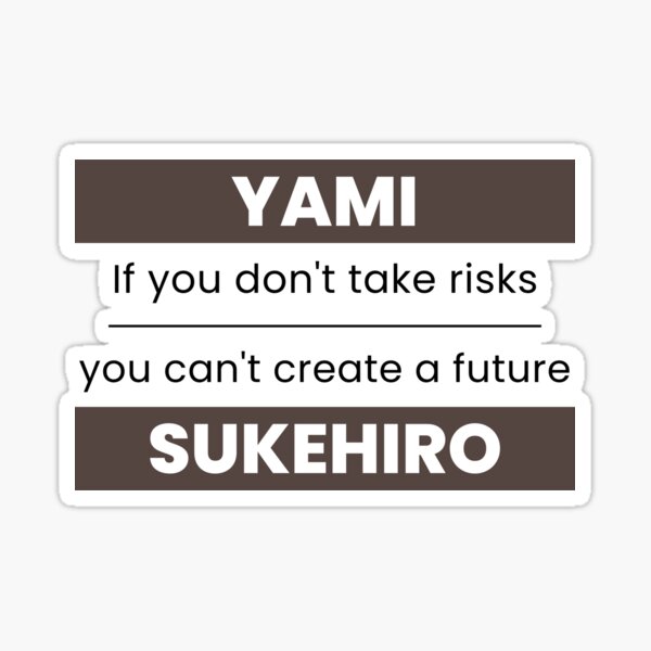 "If you don't take risk you can't create a future - Yami Sukehiro ...