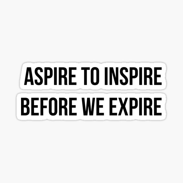 "aspire to inspire before we expire " Sticker for Sale by art-and ...