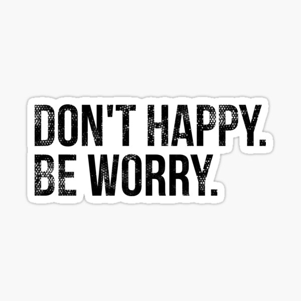 "Don't happy, be worry." Sticker for Sale by BigMindOutfit | Redbubble