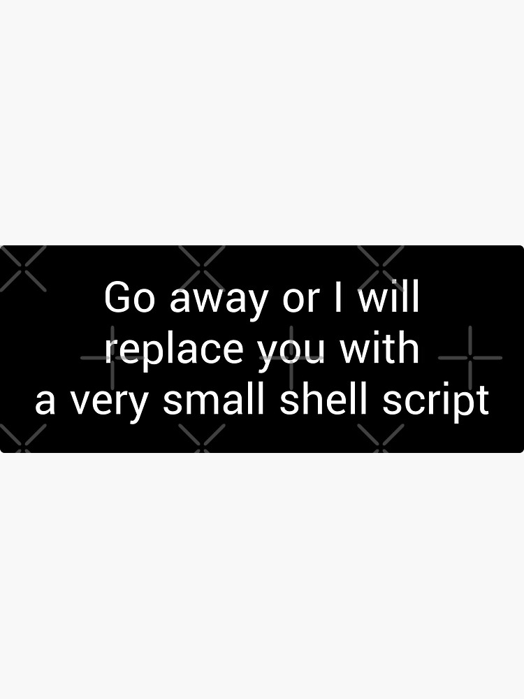 "Go away or I will replace you with a very small shell script" Sticker ...