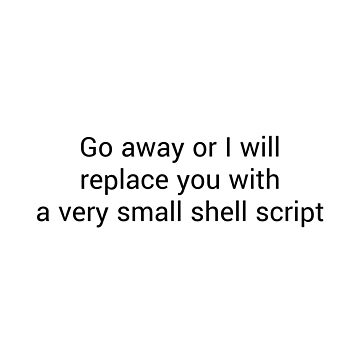 "Go away or I will replace you with a very small shell script" Sticker ...