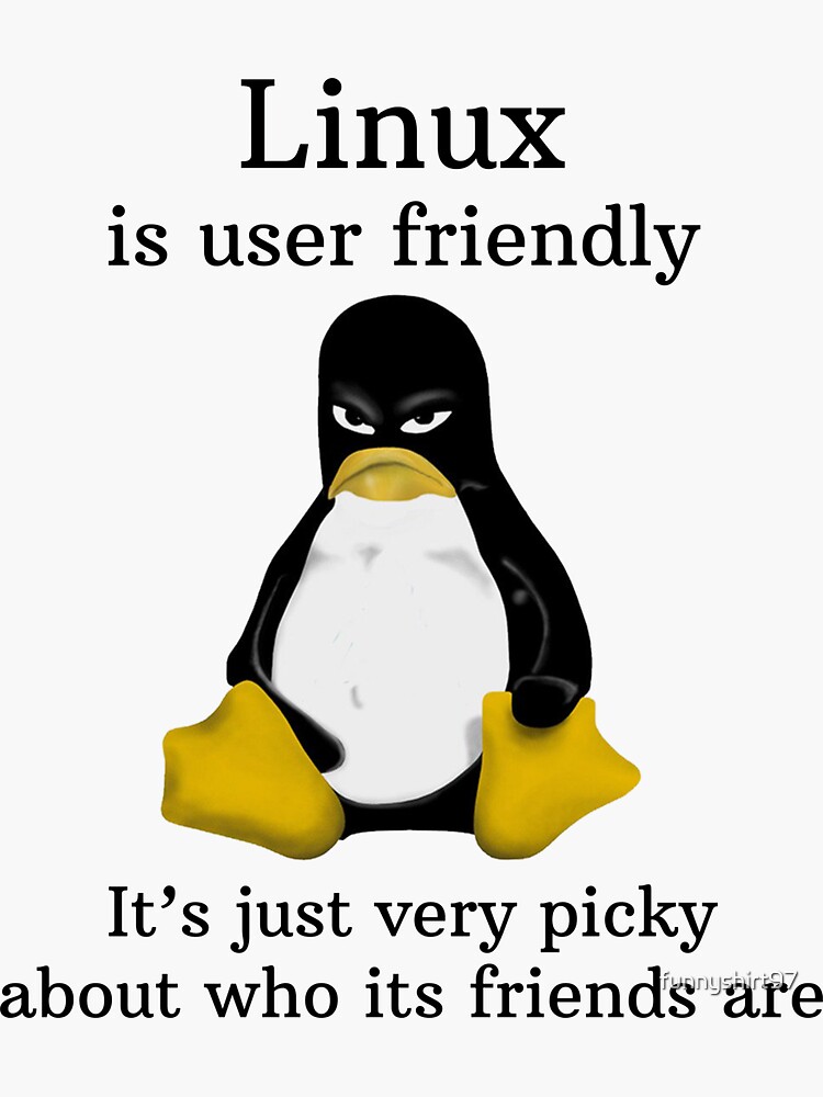 "Linux is user friendly Its just very picky about who its friends are ...