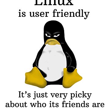 "Linux is user friendly Its just very picky about who its friends are ...