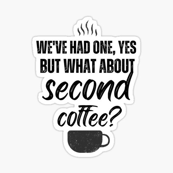 "We've Had One, Yes But What About Second Coffee? Funny Coffee Lovers ...
