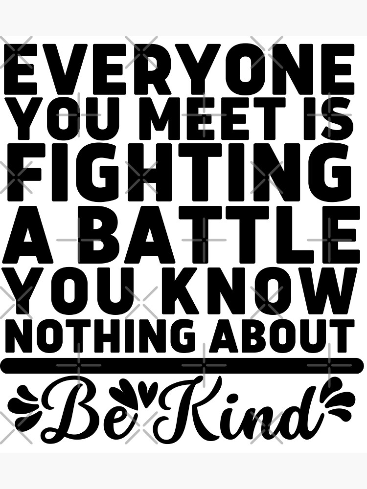 "Everyone you meet is fighting a battle you know nothing about Be Kind ...