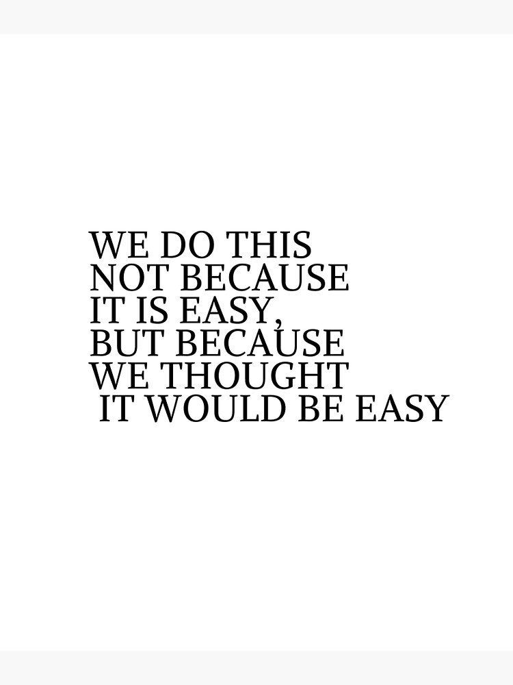 "We Do This Not Because It Is Easy, But Because We Thought It Would Be ...