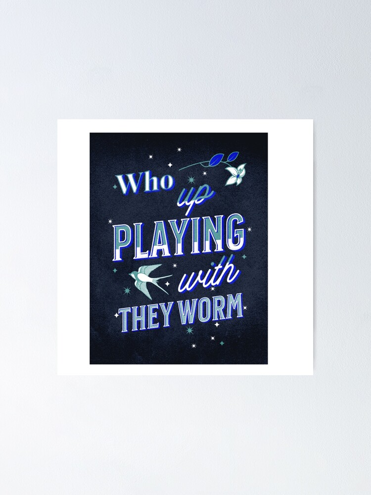 "Who Up Playing With They Worm" Poster for Sale by casserolestan ...