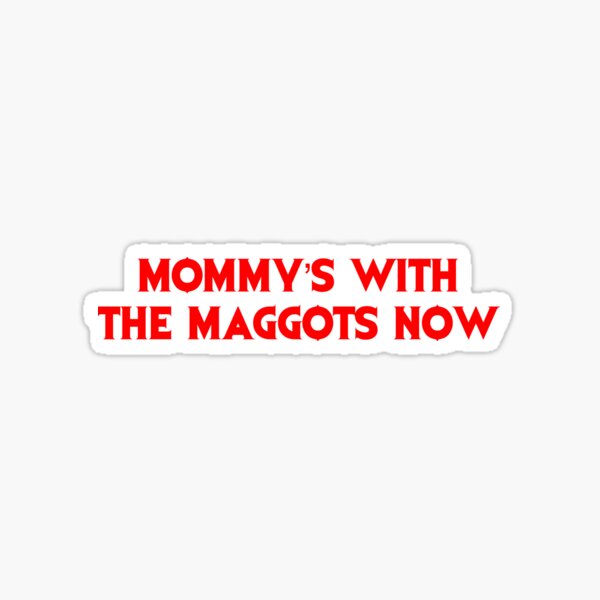 "Mommy’s With The Maggots Now " Sticker for Sale by annijyn | Redbubble