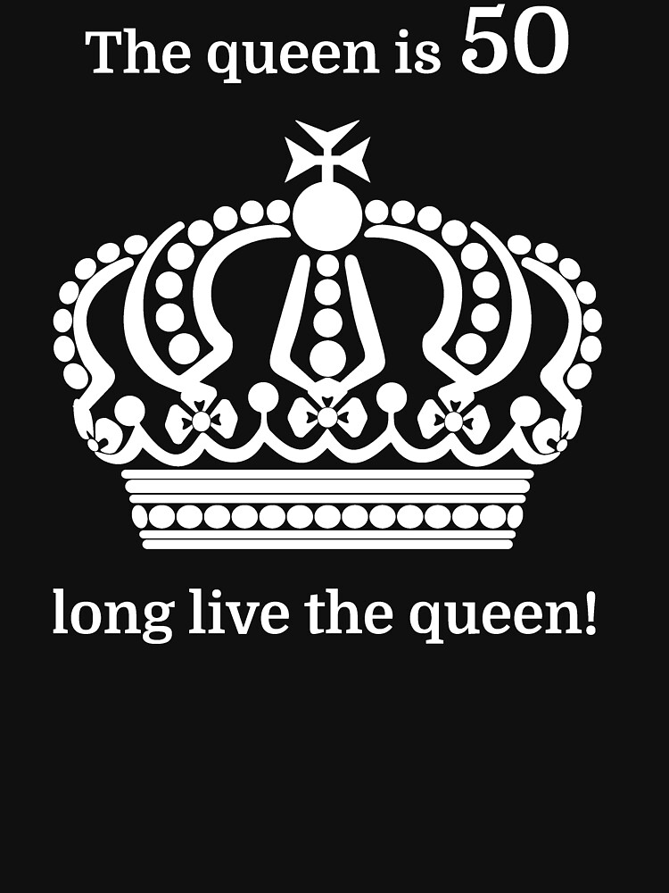 "The queen is 50 long live the queen!" T-shirt for Sale by evahhamilton ...