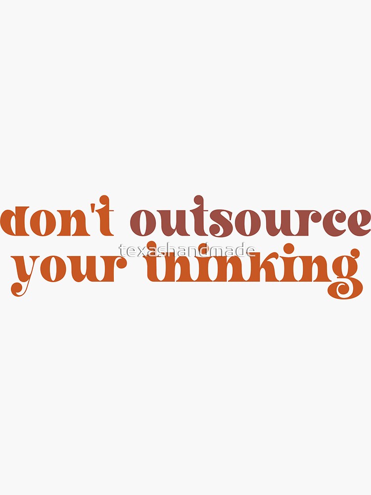 "Don't outsource your thinking" Sticker for Sale by texashandmade ...