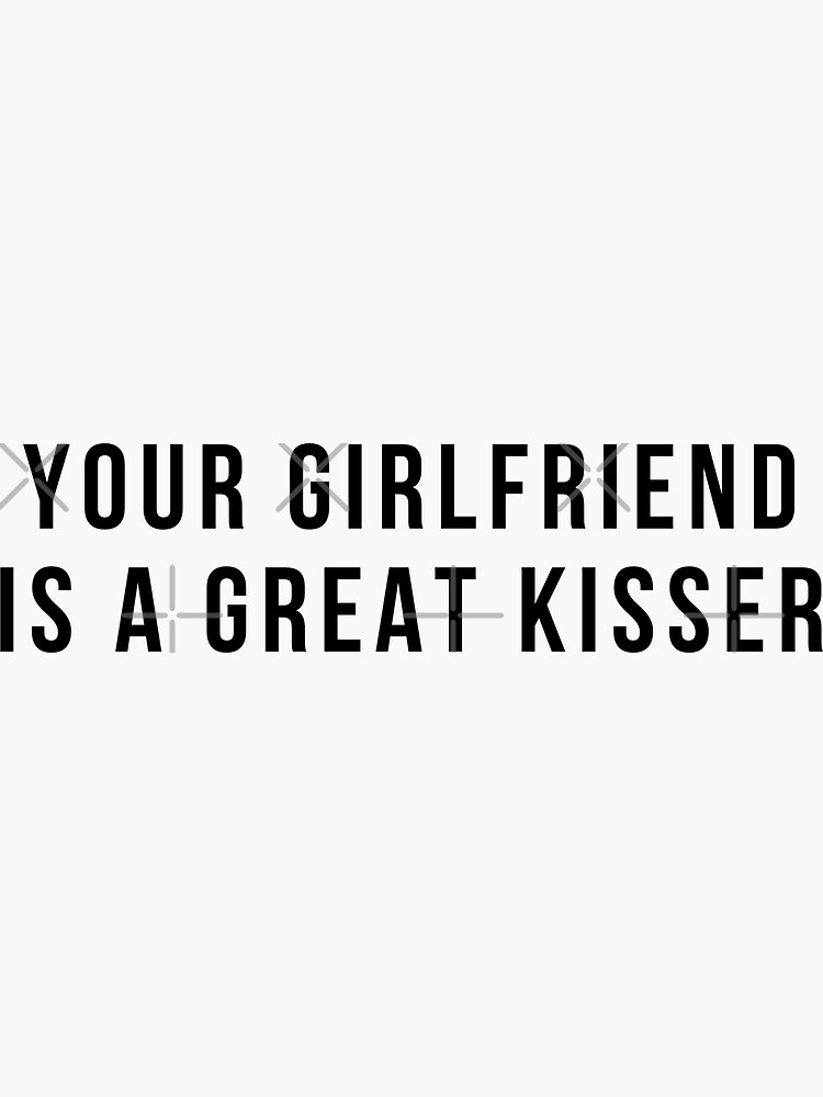 Your Girlfriend Is A Great Kisser Sticker For Sale By Deathray483